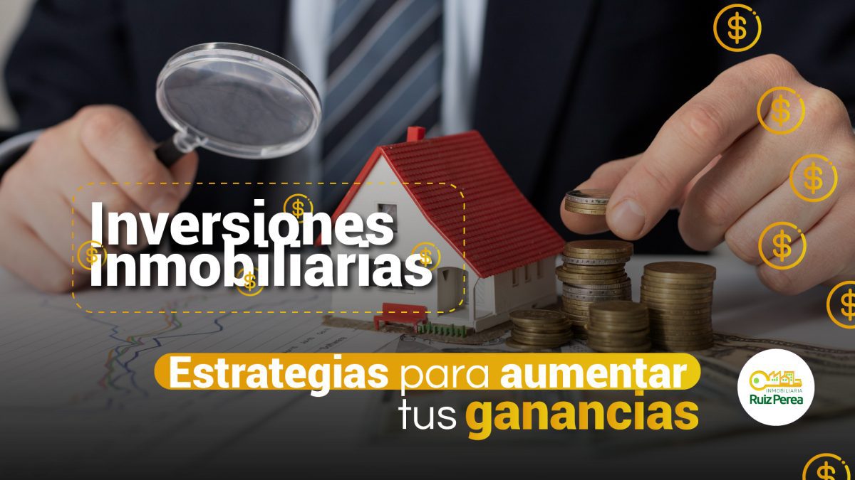 Inversiones inmobiliarias: Estrategias para aumentar tus ganancias